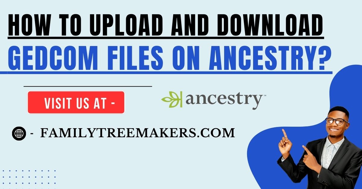 Uploading and Downloading GEDCOM Files on Ancestry
